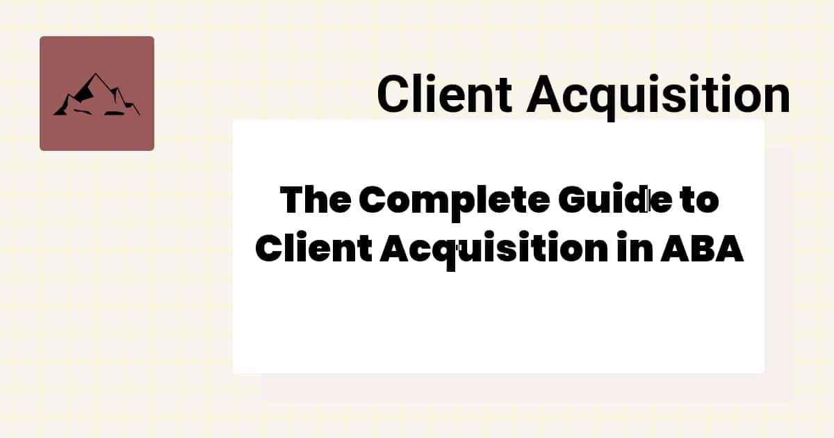 The Complete Guide to Client Acquisition in ABA - masteringaba.com