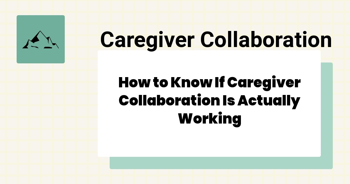 How to Know If Caregiver Collaboration Is Actually Working ...